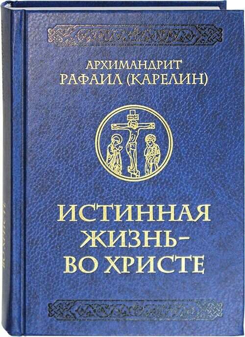 Истинная жизнь во Христе. О молитве в вопросах и ответах. Рафаил (Карелин), архимандрит. Церковно-историческое общество