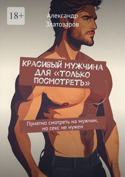 Красивый мужчина для «только посмотреть». Приятно смотреть на мужчин, но секс не нужен [Цифровая книга]