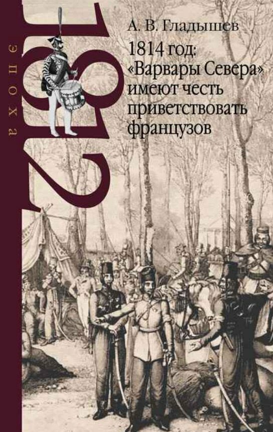Книга: "1814 год: "Варвары Севера" имеют честь приветствовать французов" от Гладышев А, русский язык, История России XIX - нач. XX веков (до 1918 г.)