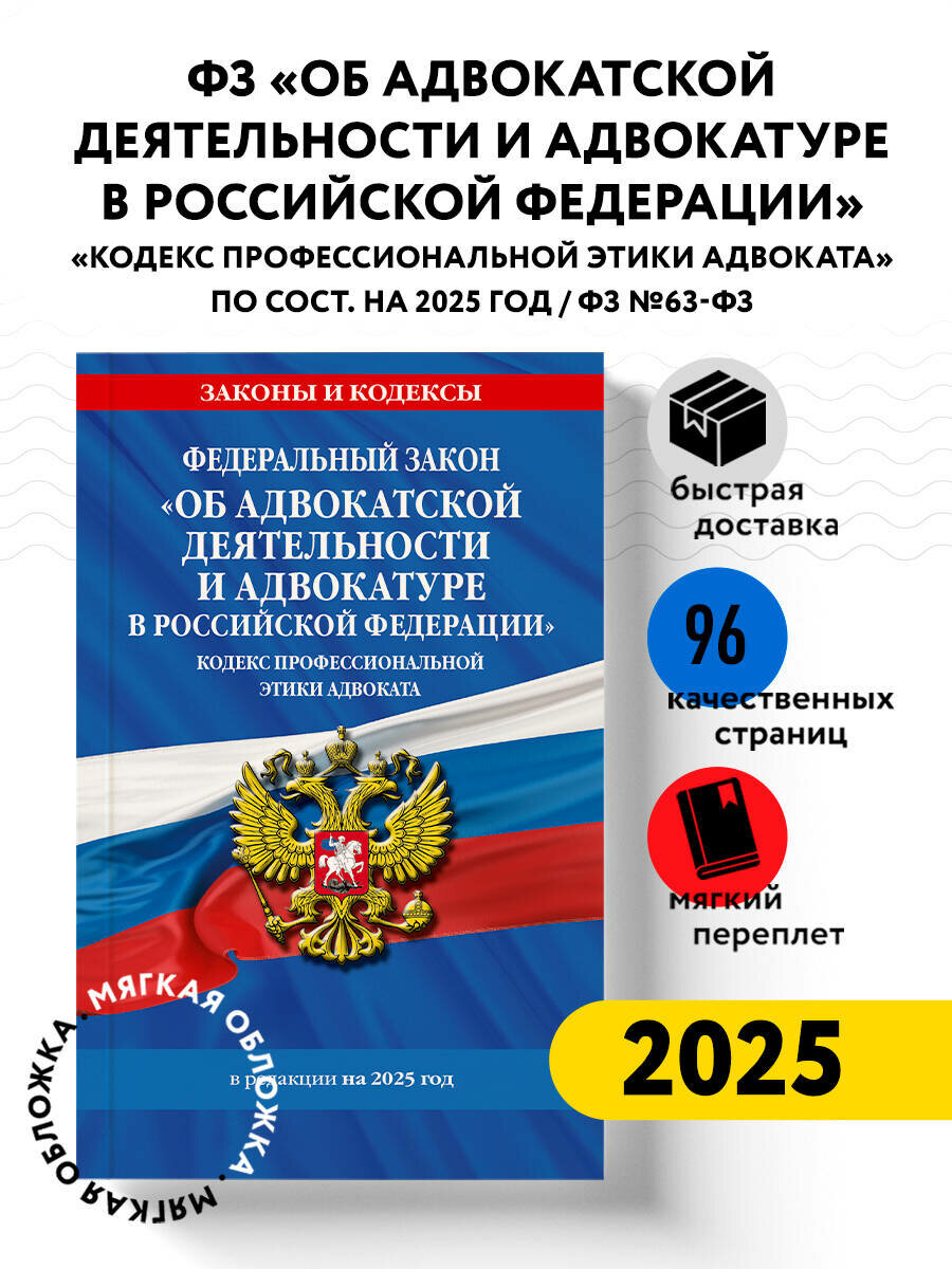 ФЗ "Об адвокатской деятельности и адвокатуре в Российской Федерации". "Кодекс профессиональной этики адвоката". По сост. на 2025 год / ФЗ №63-ФЗ