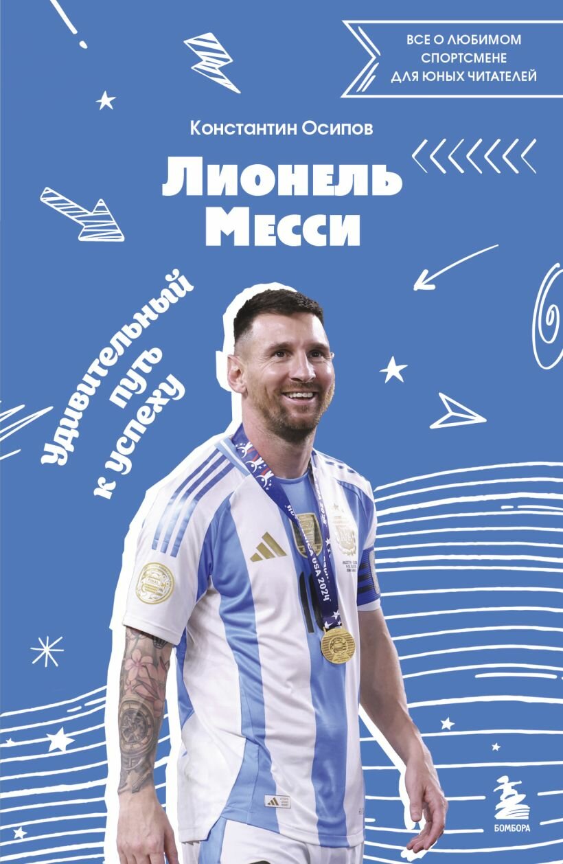 Лионель Месси. Удивительный путь к успеху: все о любимом спортсмене для юных читателей / Осипов К.