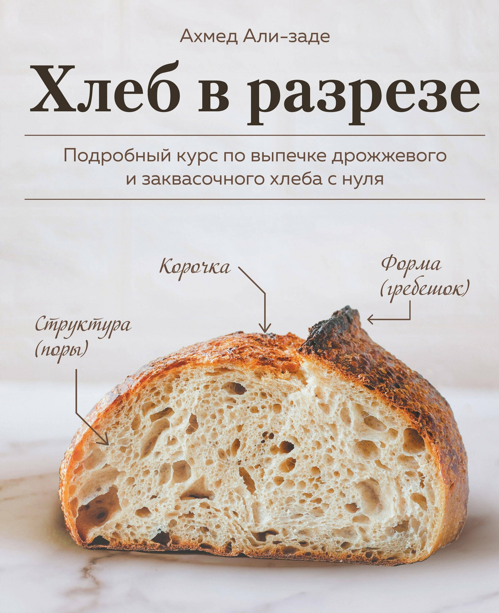 Книга: "Хлеб в разрезе. Подробный курс по выпечке дрожжевого и заквасочного хлеба с нуля" от Али-Заде А, русский язык, Выпечка. Десерты