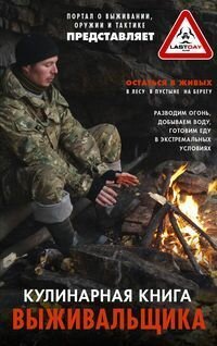 Кулинарная книга выживальщика. Остаться в живых: в лесу, в пустыне, на берегу. Разводим огонь, добыв