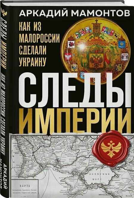 Следы Империи: Как из Малороссии сделали Украину. Мамонтов Аркадий Викторович. Эксмо, Москва