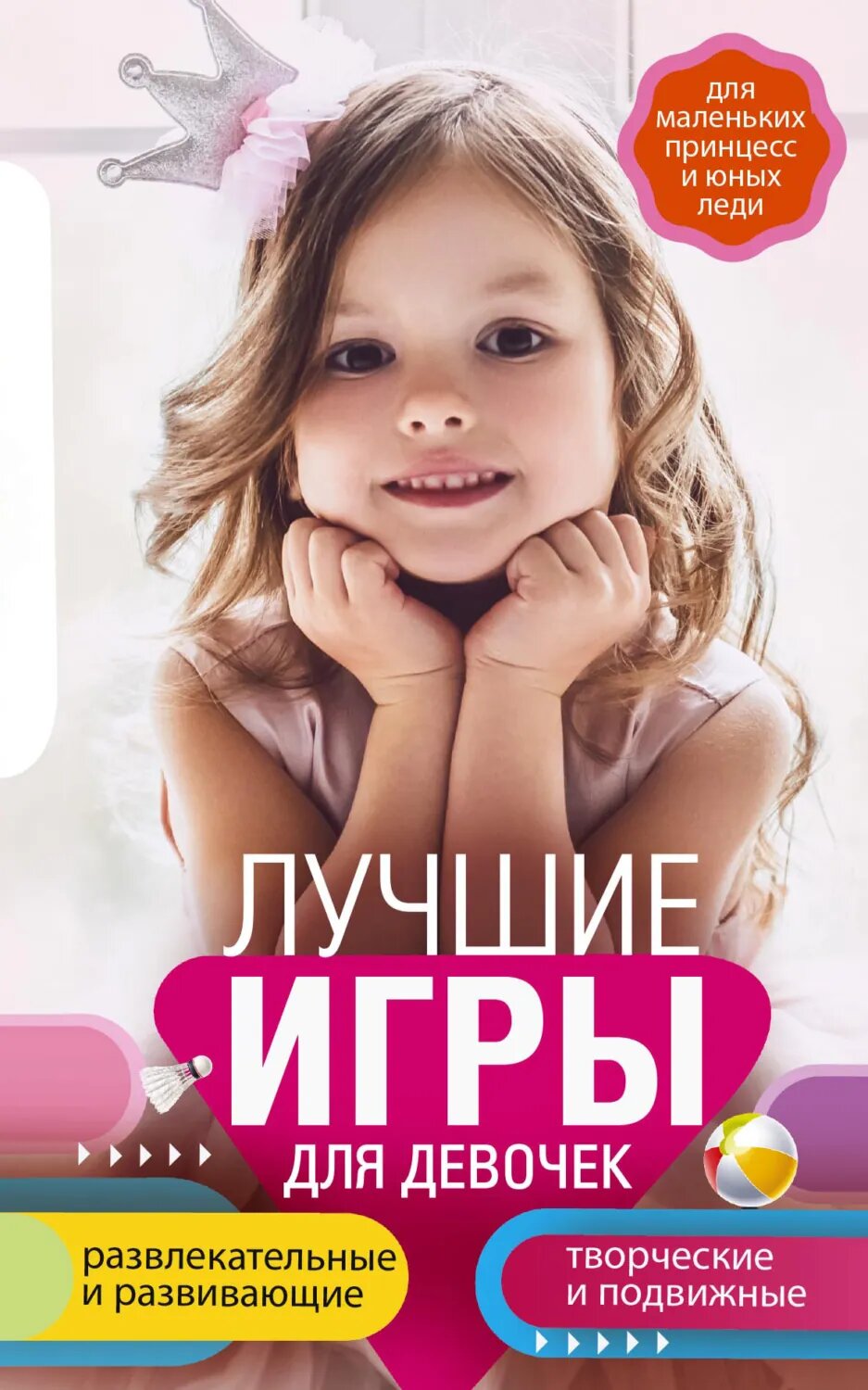 Лучшие игры для девочек. Для маленьких принцесс и юных леди. Развлекательные и развивающие. Творческие и подвижные. Старинные и современные [Цифровая книга]