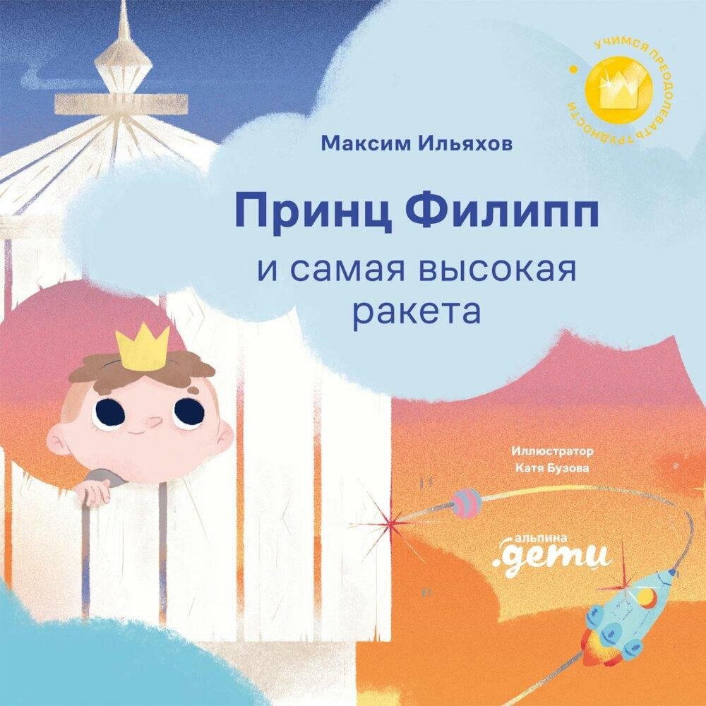 Принц Филипп и самая высокая ракета: Побеждаем страх неудачи. Ильяхов М. О. Альпина Паблишер