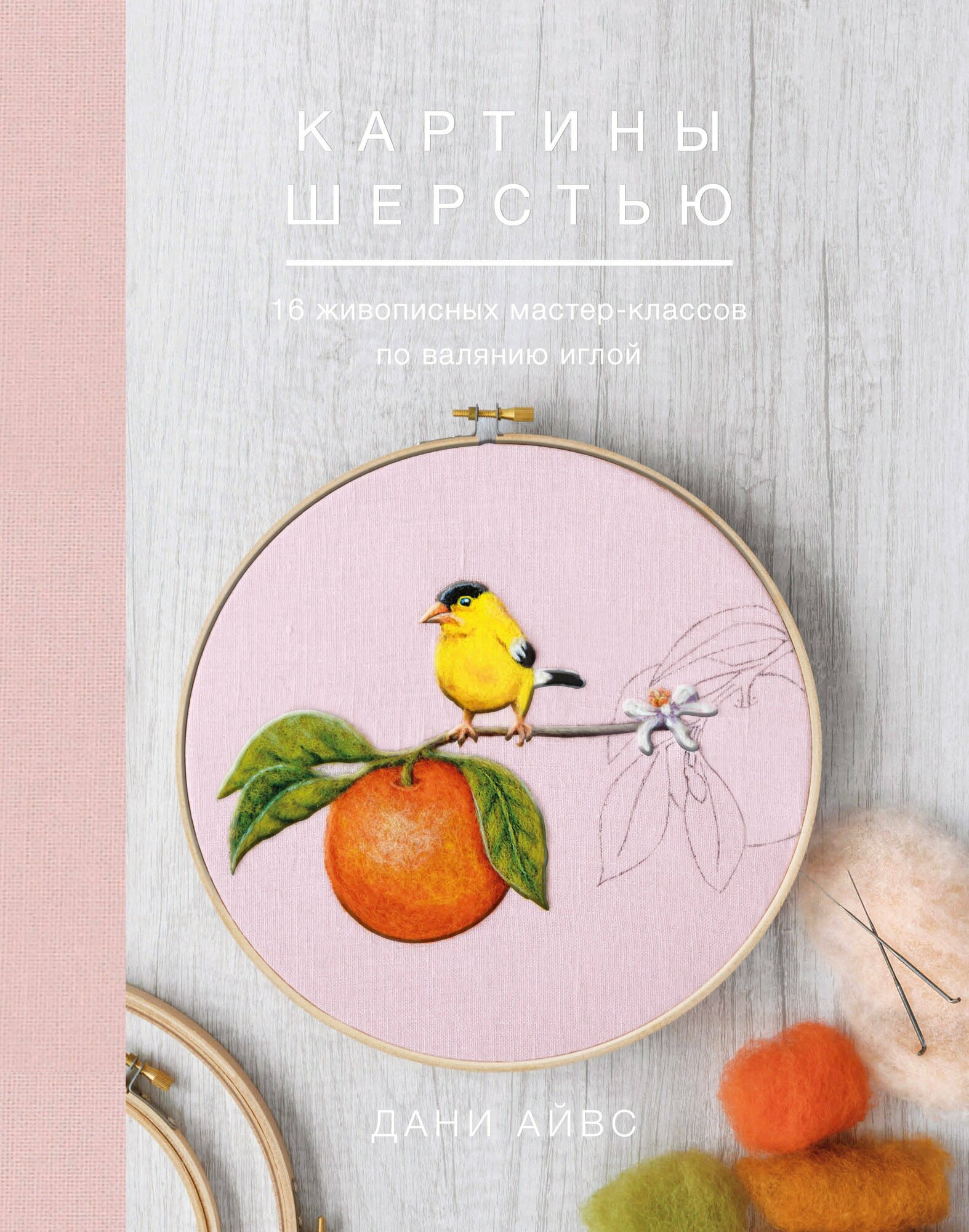 Книга: "Картины шерстью. 16 живописных мастер-классов по валянию иглой" от Айвс Д, русский язык, Вязание. Валяние