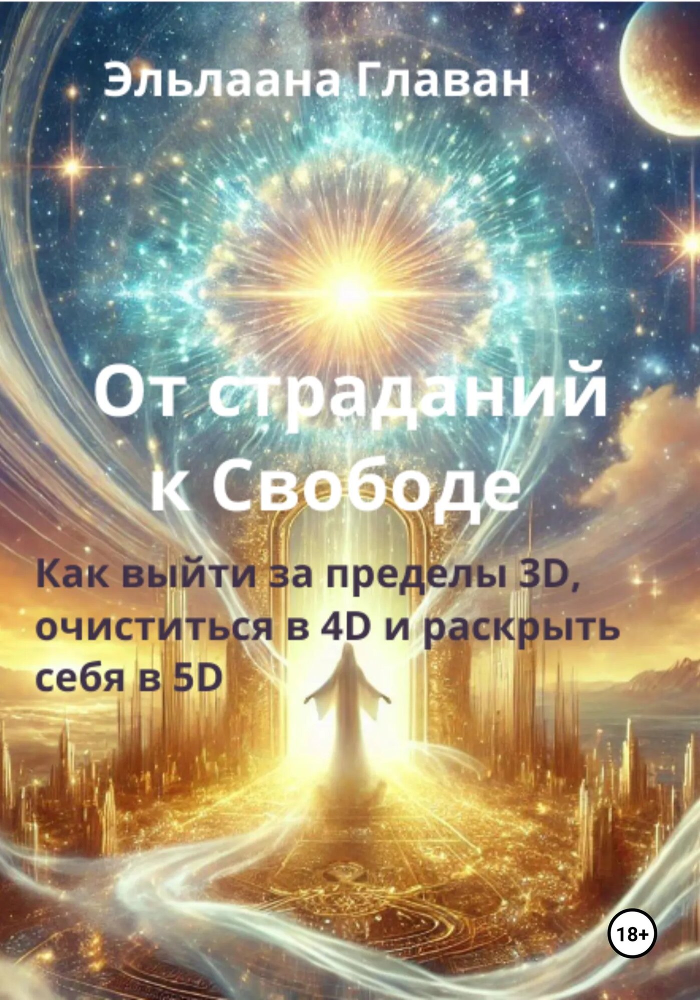 От страданий к свободе – Как выйти за пределы 3D, очиститься в 4D и раскрыть себя в 5D [Цифровая книга]
