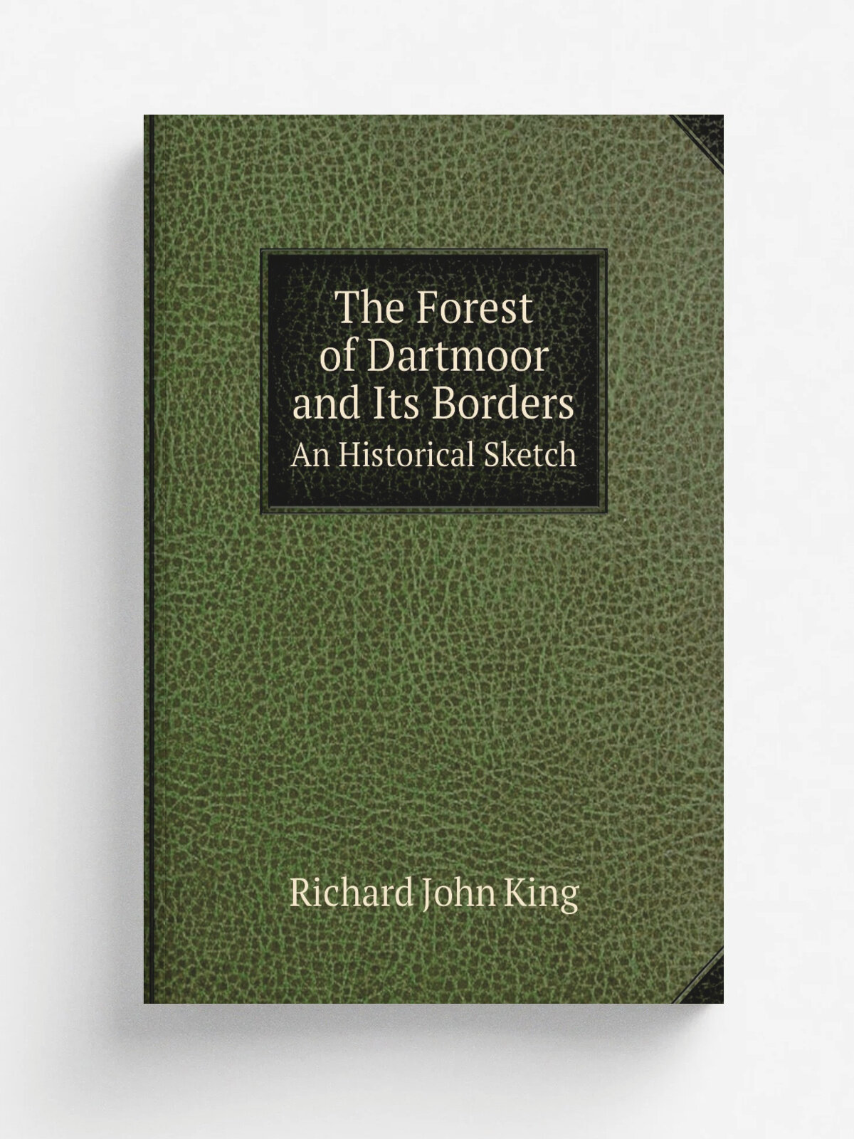 The Forest of Dartmoor and Its Borders. An Historical Sketch