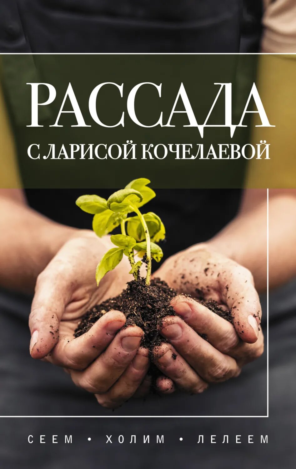 Рассада с Ларисой Кочелаевой. Сеем, холим и лелеем [Цифровая книга]