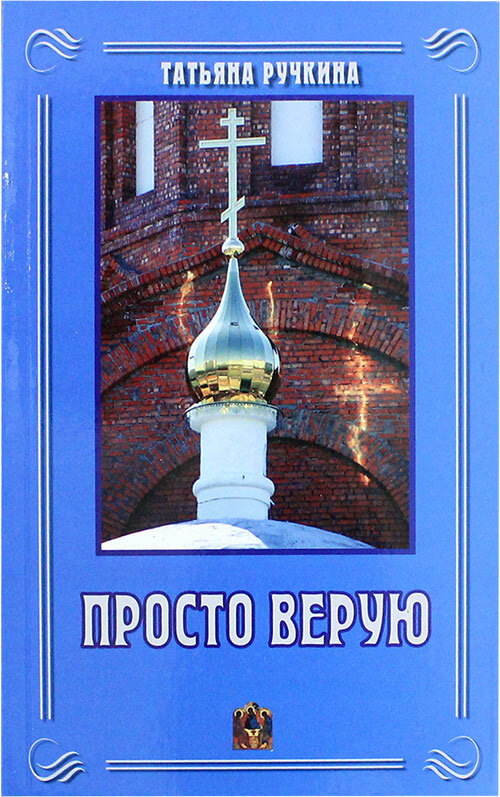 Просто верую. Рассказы. Стихи. Ручкина Татьяна. Троица, Москва