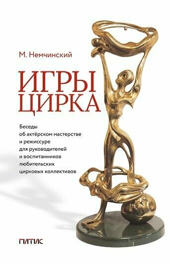 Игры цирка. Беседы об актёрском мастерстве и режиссуре для руководителей и воспитанников любительских цирковых коллективов