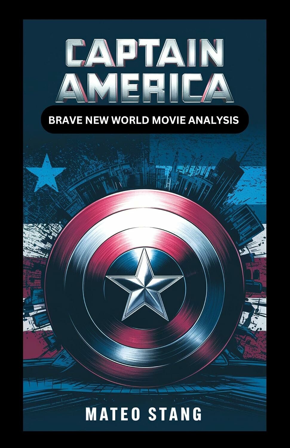 CAPTAIN AMERICA: BRAVE NEW WORLD MOVIE ANALYSIS : A Deep Dive Into Sam Wilson’s Journey, The MCU’s Future, and Superhero Cinema，Reprinted paperback book