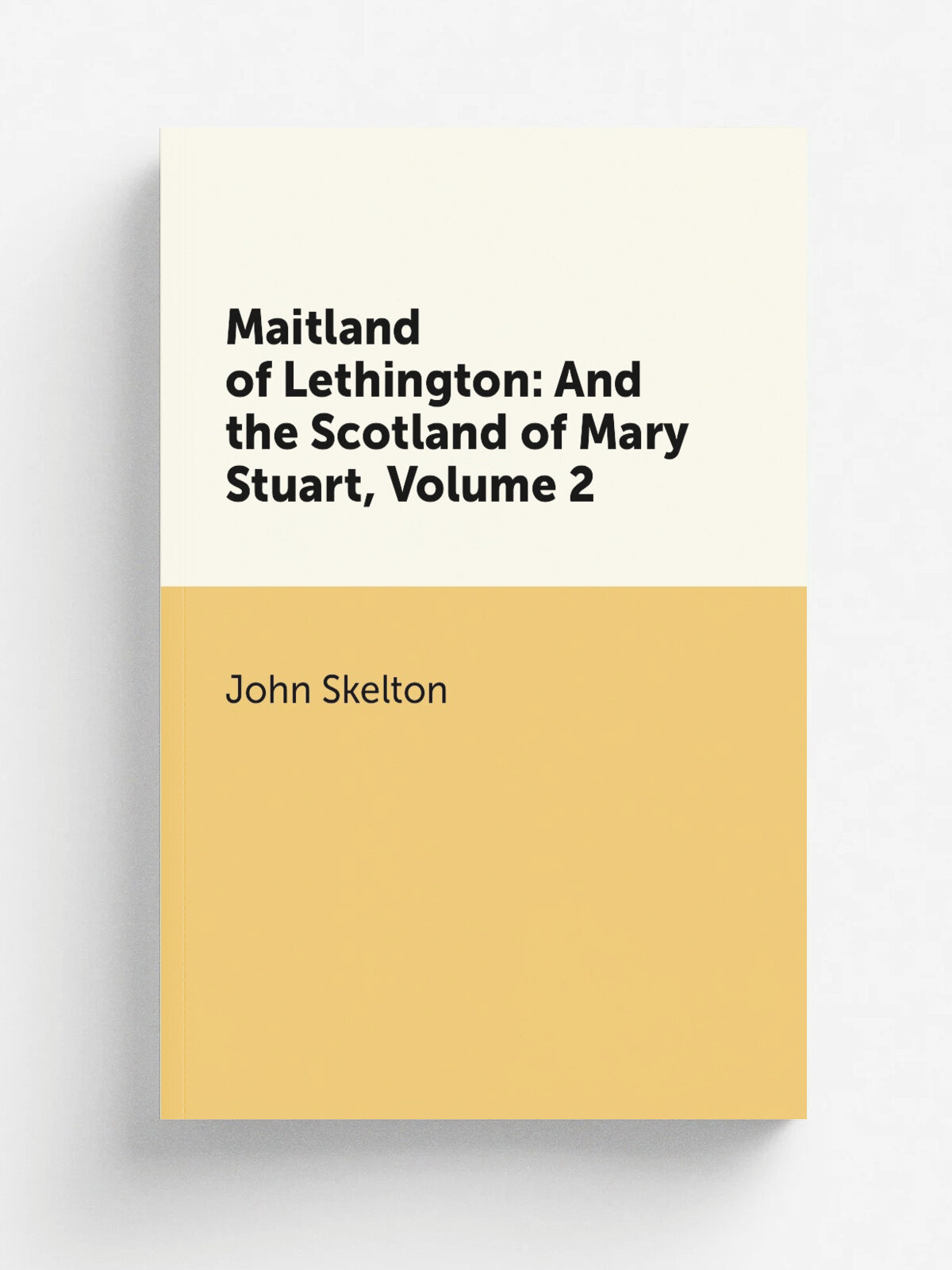 Maitland of Lethington: And the Scotland of Mary Stuart, Volume 2