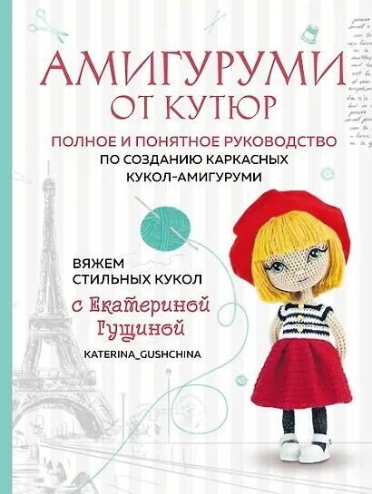 Гущина Екатерина: Амигуруми от кутюр: полное и понятное руководство по созданию каркасных кукол-амигуруми