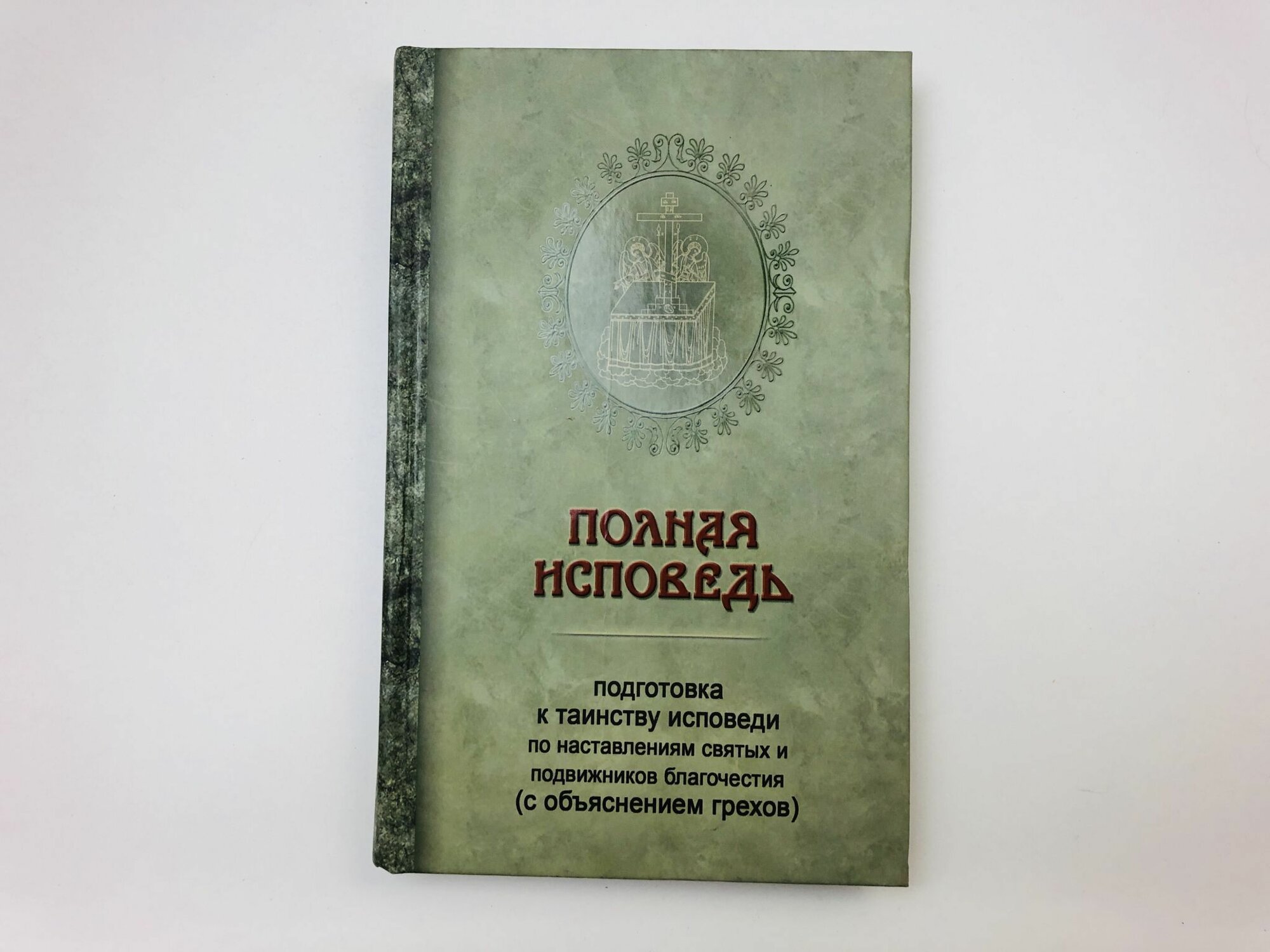 Полная исповедь. Подготовка к таинству Покаяния по наставлениям святых и подвижников благочестия (с объяснением грехов)