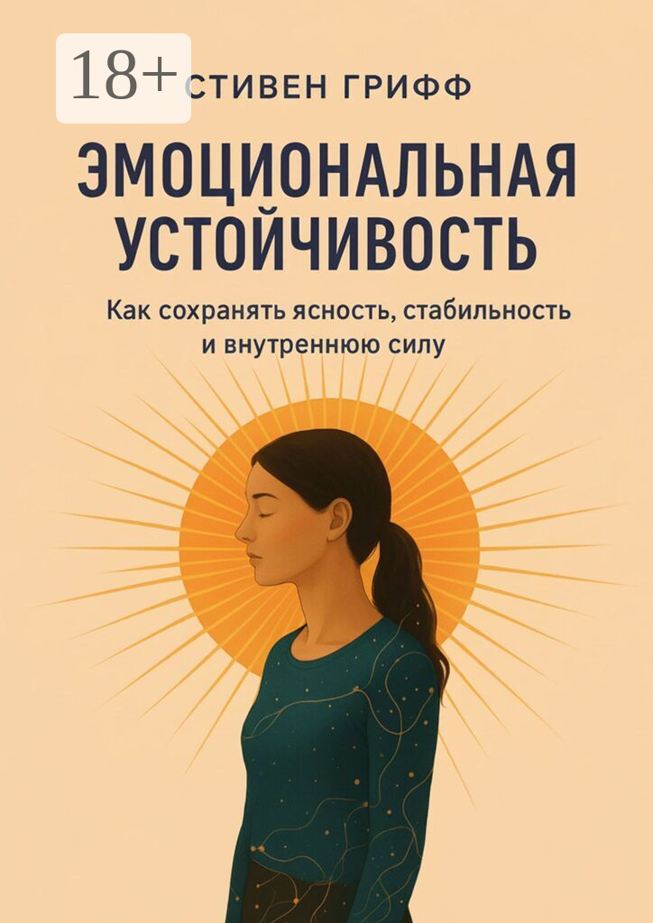 Эмоциональная устойчивость. Как сохранять ясность, стабильность и внутреннюю силу