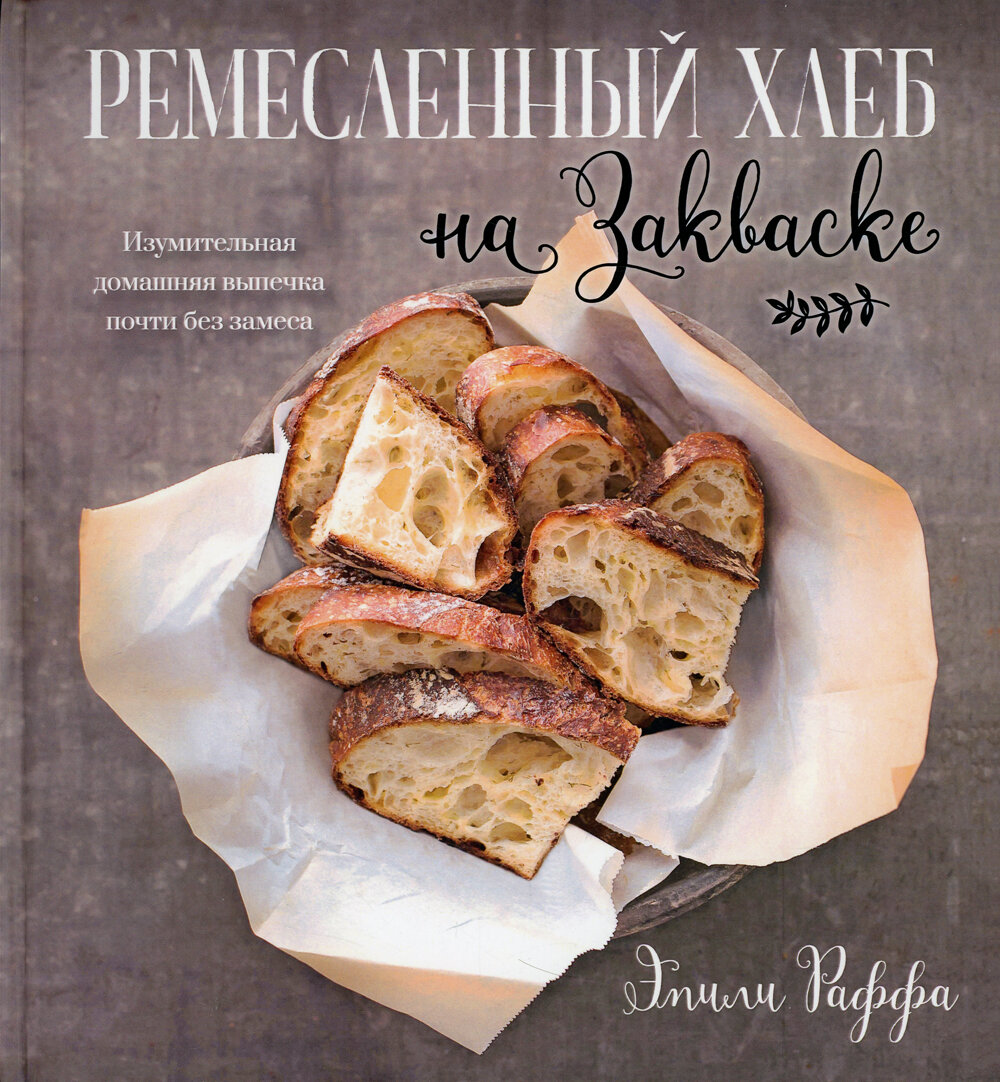Ремесленный хлеб на закваске. Изумительная домашняя выпечка почти без замеса. Раффа Э.