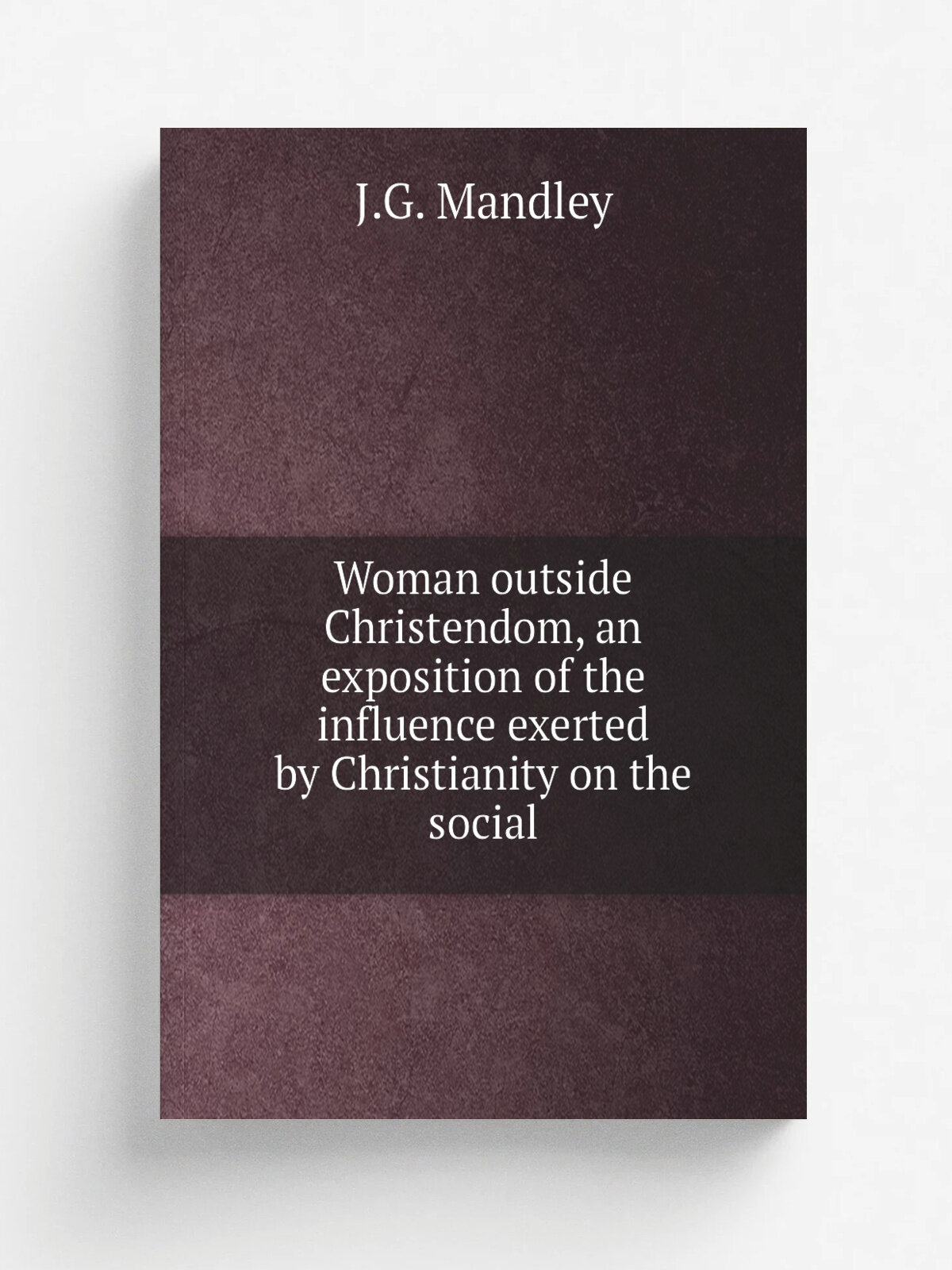 Woman outside Christendom, an exposition of the influence exerted by Christianity on the social