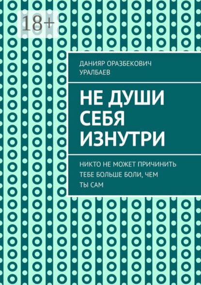Не души себя изнутри. Никто не может причинить тебе больше боли, чем ты сам [Цифровая книга]
