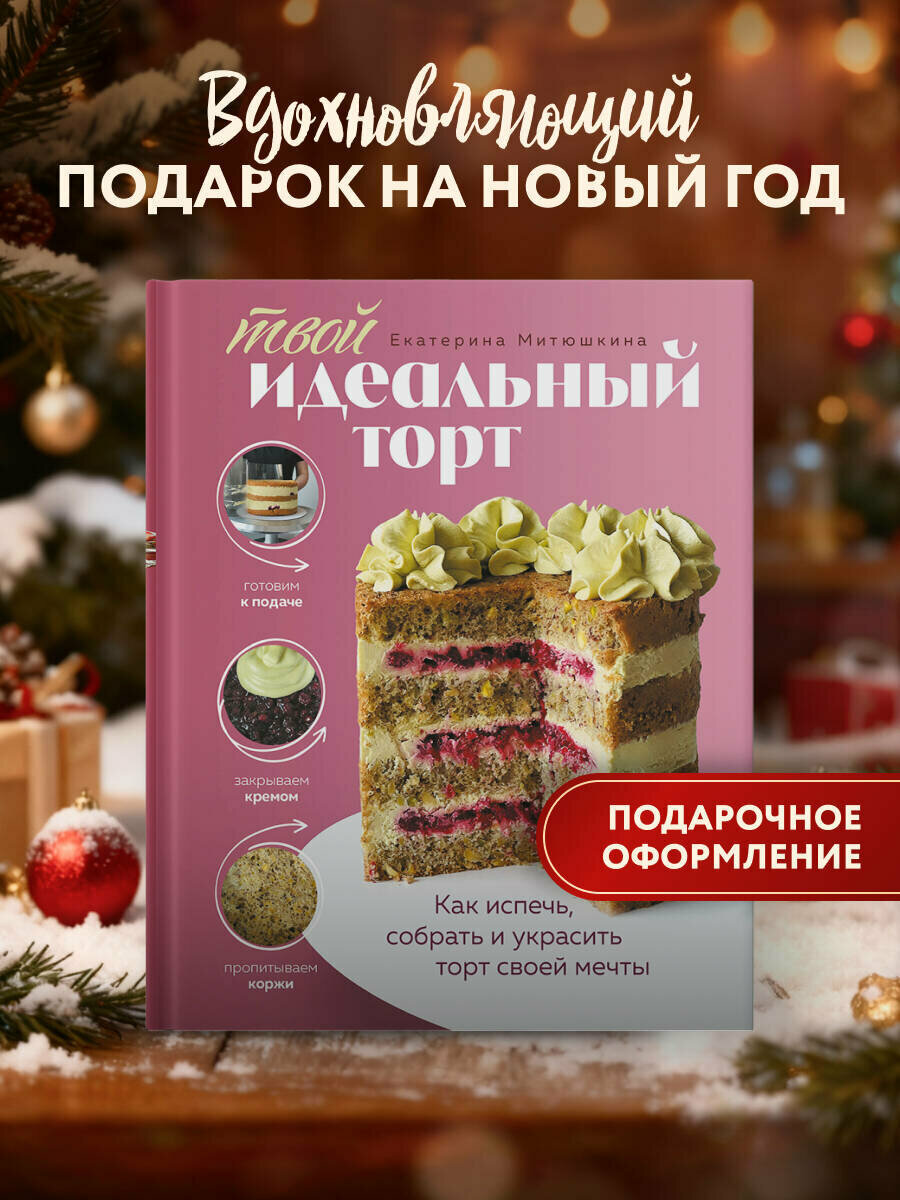Екатерина Митюшкина. Твой идеальный торт. Как испечь, собрать и украсить торт своей мечты