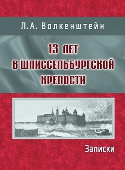 13 лет в Шлиссельбургской крепости: Записки / Волкенштейн Л. А.