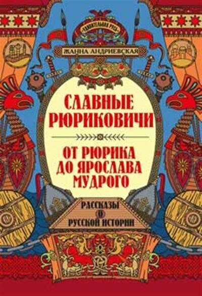 Славные Рюриковичи. От Рюрика до Ярослава Мудрого: рассказы о русской истории