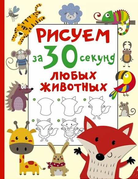 Рисуем за 30 секунд любых животных. АСТ, Москва