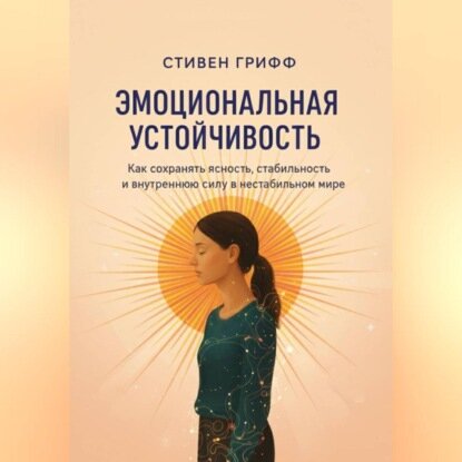 Эмоциональная устойчивость. Как сохранять ясность, стабильность и внутреннюю силу в нестабильном мире [Аудиокнига]
