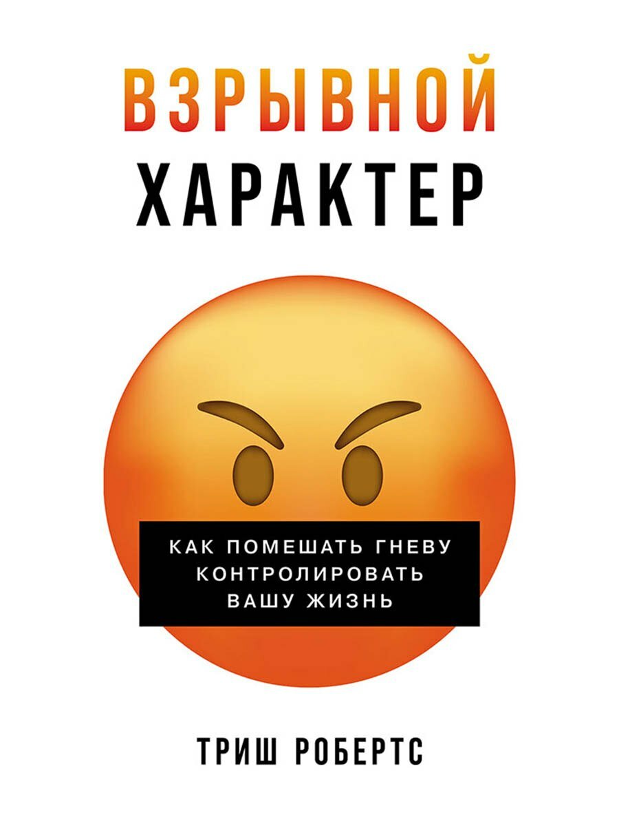 Взрывной характер: Как помешать гневу контролировать вашу жизнь(Триш Робертс)