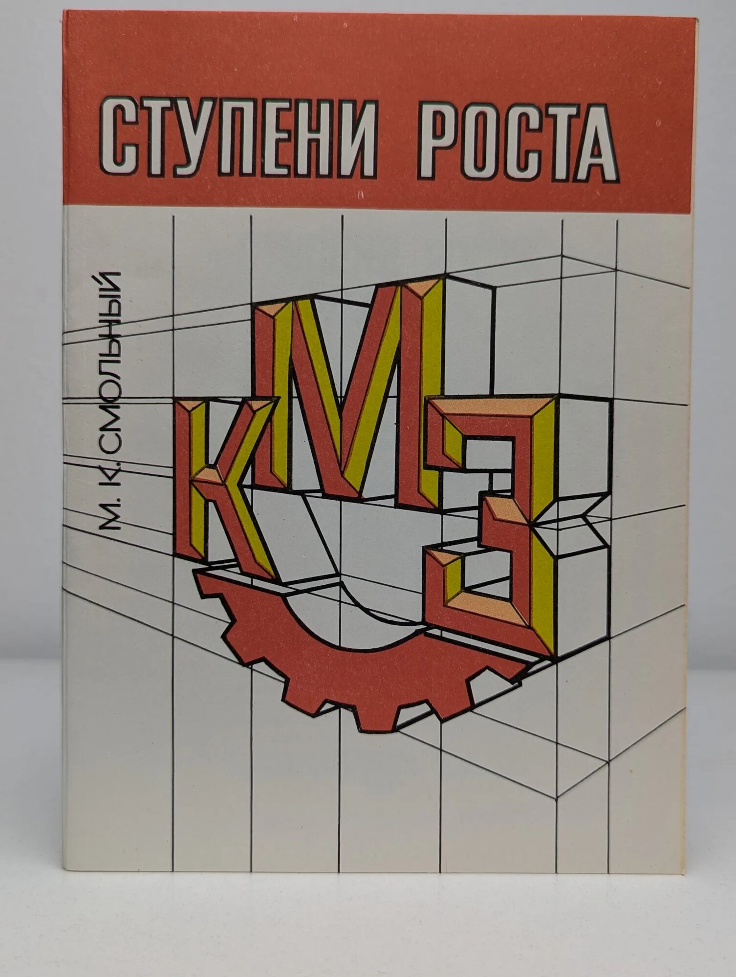 Ступени роста. Очерки истории Ковровского ордена Трудового Красного Знамени механического завода Смольный Михаил Карпович 1990