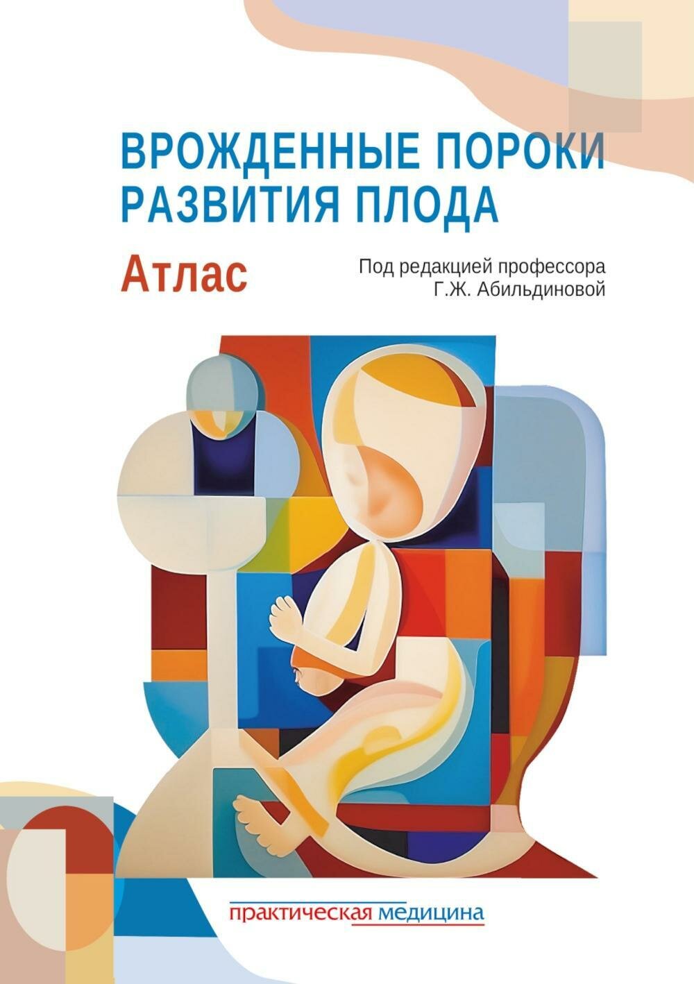 Врожденные пороки развития плода: атлас. Под ред. Абильдиновой Г. Ж.