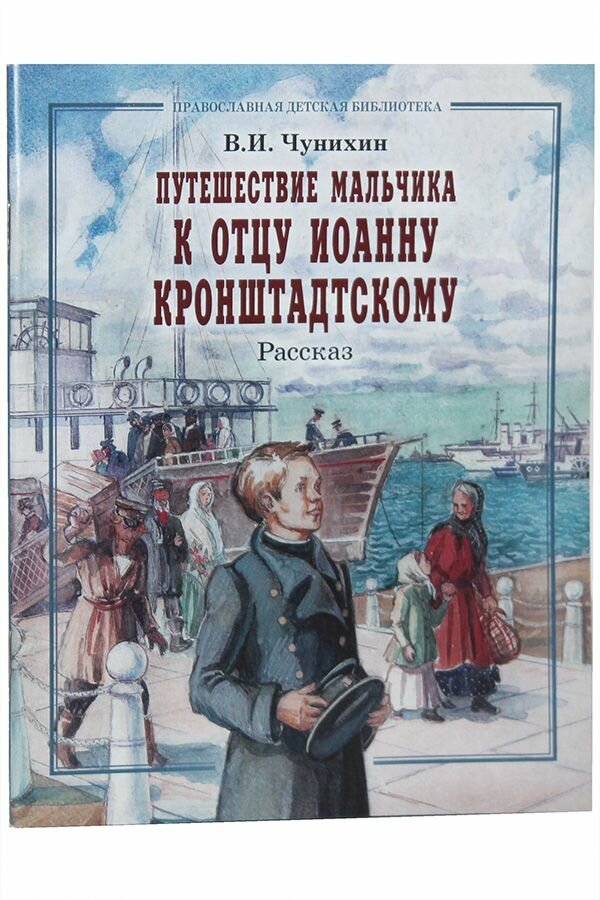 Путешествие мальчика к отцу Иоанну Кронштадтскому. Рассказ. Чунихин В. И. Отчий дом, Москва