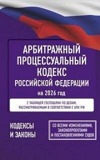 Арбитражный процессуальный кодекс Российской Федерации на 2026 год : со всеми изменениями, законопроектами и постановлениями судов