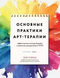 Книга "Основные практики арт-терапии. Эффективные методы борьбы с тревогой, депрессией и птср"