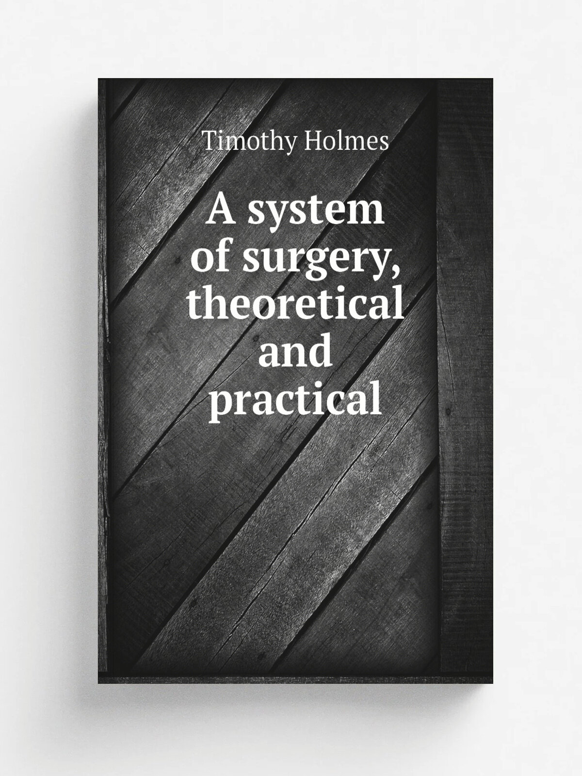 A system of surgery, theoretical and practical | Timothy Holmes | 1881 | Philadelphia : H.C. Lea's son & co. | Репринт