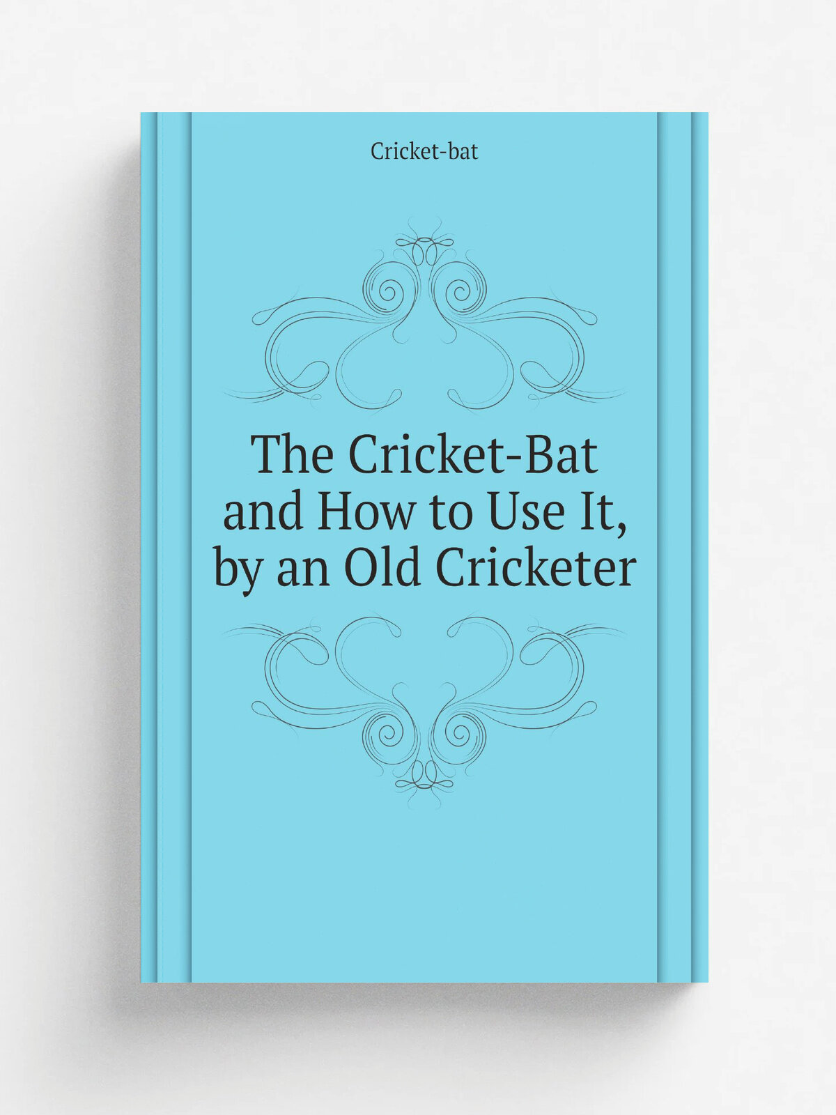 The Cricket-Bat and How to Use It, by an Old Cricketer