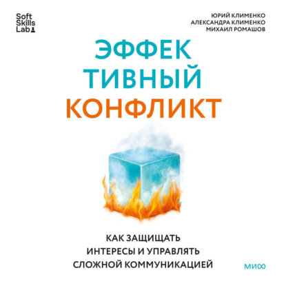 Эффективный конфликт. Как защищать интересы и управлять сложной коммуникацией [Аудиокнига]
