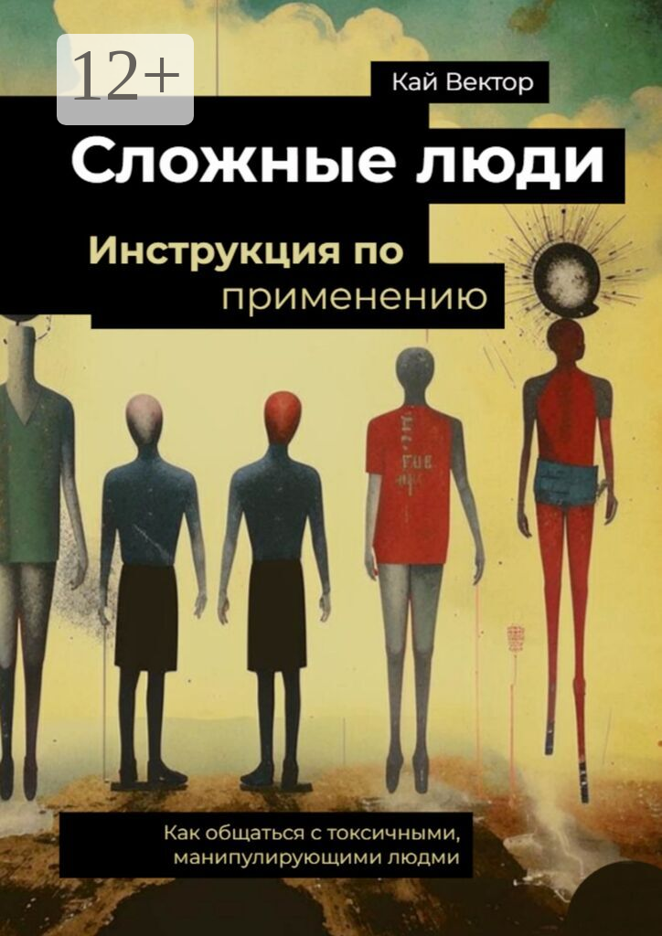Сложные люди. Инструкция по применению. Как общаться с токсичными, манипулирующими людьми
