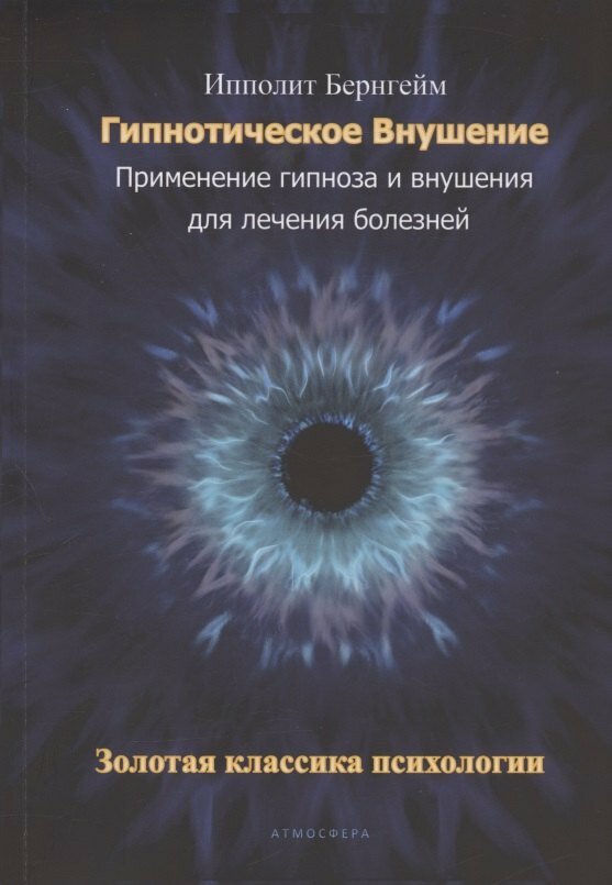Книга: "Гипнотическое внушение. Применение гипноза и внушения для лечения болезней. Золотая классика психологии" от Бернгейм И, русский язык, Психотерапия. Психодиагностика