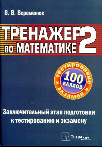 Веременюк В. В. "Тренажер по математике "2". Заключительный этап подготовки к централизованному тестированию и экзамену."