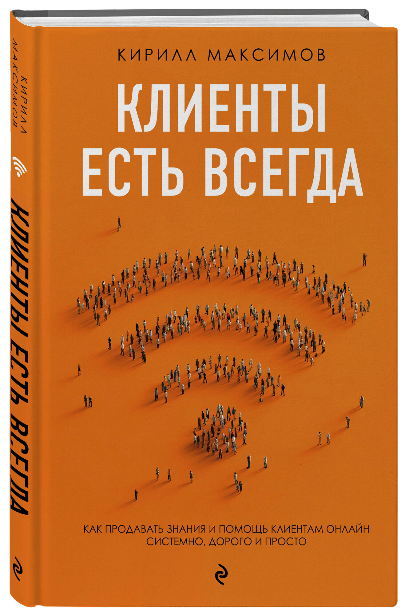 Клиенты есть всегда: Как продавать знания и помощь клиентам онлайн системно, дорого и просто