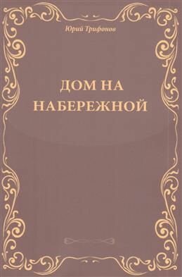 Дом на набережной. Трифонов Ю. В.