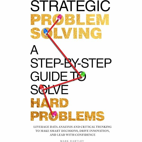 Strategic Problem Solving: A Step-by-Step Guide to Solve Hard Problems: Leverage Data Analysis and Critical Thinking to Make Smart Decisions, Drive Innovation, and Lead with Confidence，Reprinted paperback book