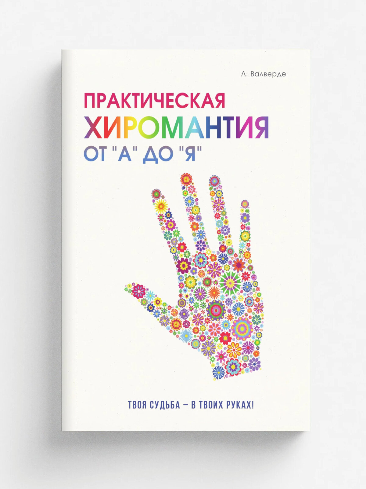 Практическая хиромантия от «А» до «Я». Познай свой путь и измени судьбу к лучшему!