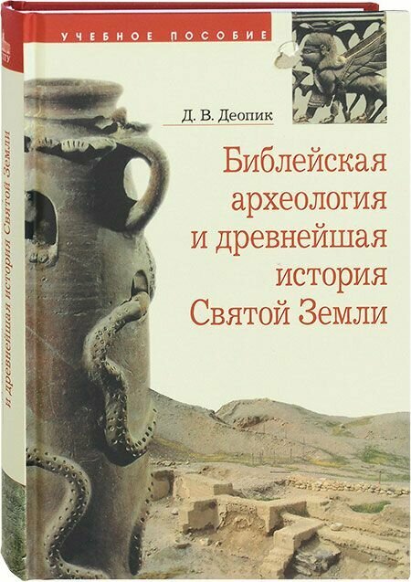 Библейская археология и древнейшая история Святой Земли: учебное пособие. Деопик Дмитрий Витальевич. Православный Свято-Тихоновский гуманитарный университет (пстгу), Москва
