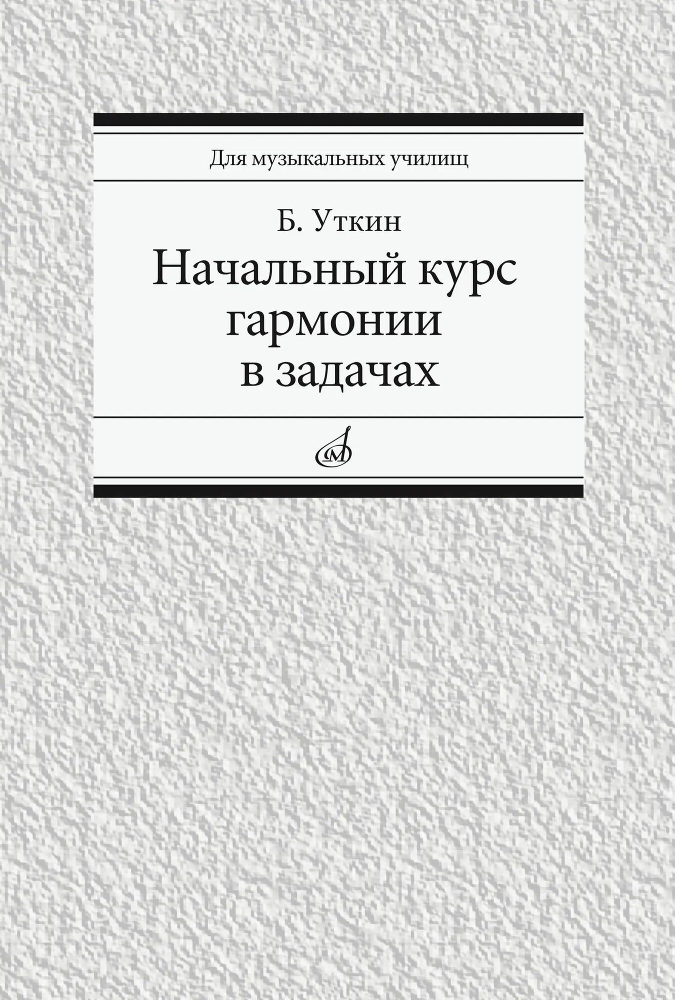 Б. Уткин. Начальный курс гармонии в задачах. Учебно-методическое пособие для музыкальных училищ