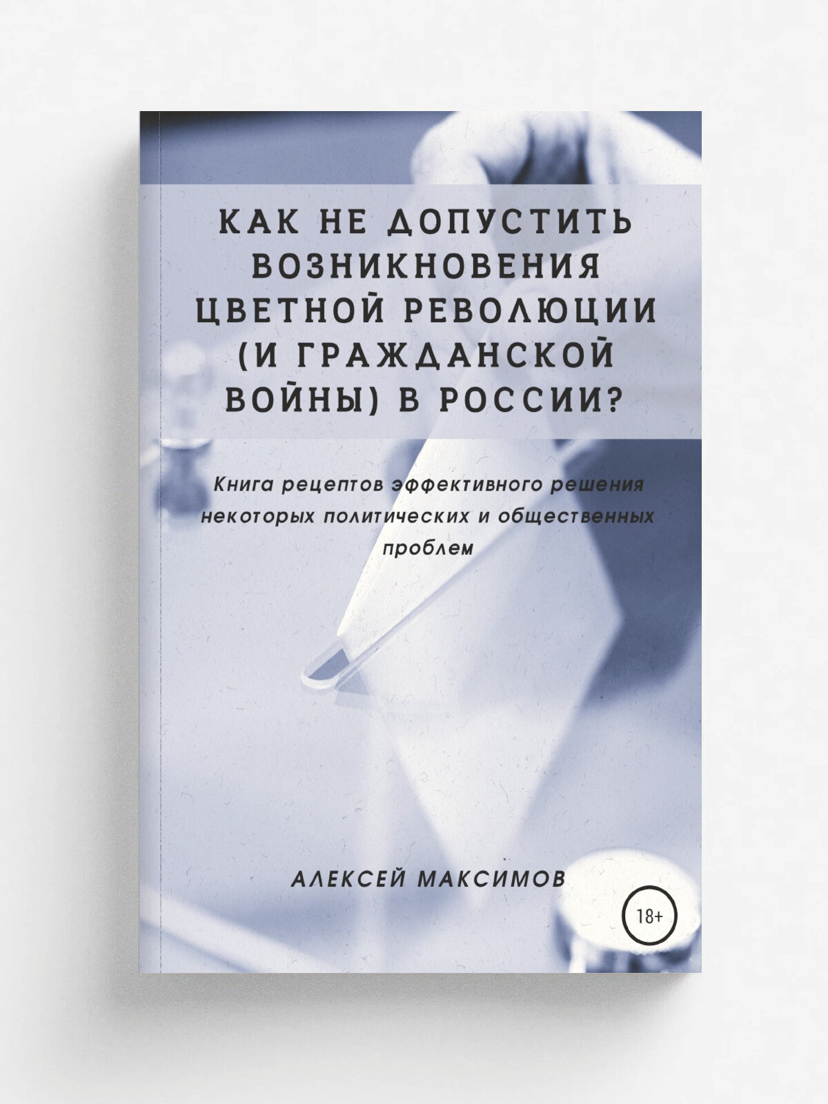 "Как не допустить возникновения цветной революции (и гражданской войны) в России? Книга рецептов эффективного решения некоторых политических и общест…