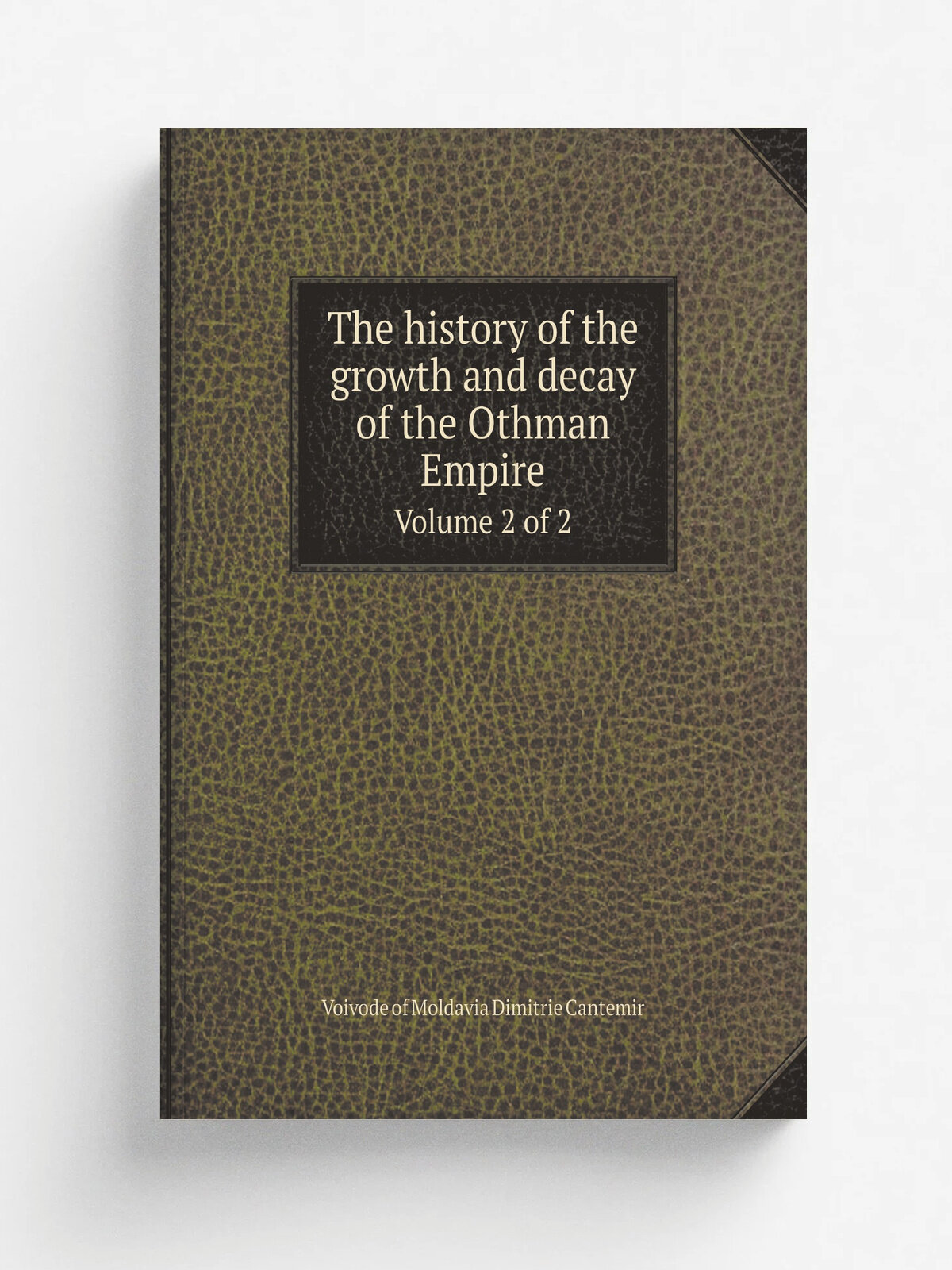 The history of the growth and decay of the Othman Empire. Volume 2 of 2