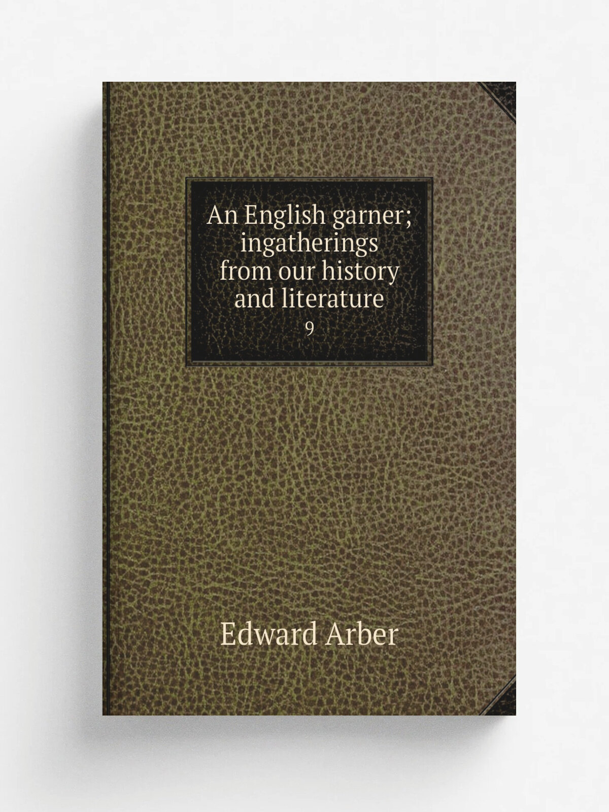 An English garner; ingatherings from our history and literature. 9